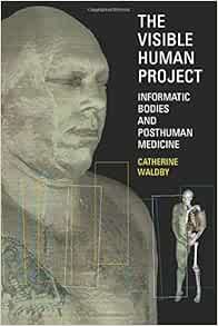 The Visible Human Project: Informatic Bodies and Posthuman Medicine ...