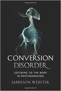 Conversion Disorder: Listening to the Body in Psychoanalysis: Jamieson ...