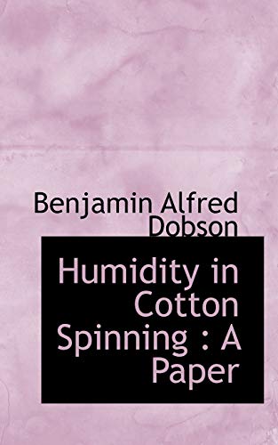 Humidity in Cotton Spinning: A Paper: Dobson, Benjamin Alfred ...