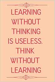 Learning without thinking is useless. Think without learning: A lined ...