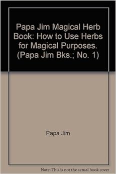 Papa Jim Magical Herb Book: How to Use Herbs for Magical Purposes ...