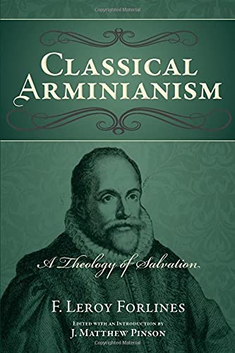 Classical Arminianism: F. Leroy Forlines, J. Matthew Pinson ...