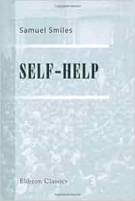 Self-Help: With Illustrations of Character and Conduct: Samuel Smiles ...