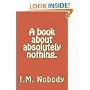 A book about absolutely nothing.: I. M. Nobody: 9781481110297: Amazon ...