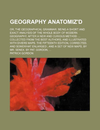 Geography anatomiz'd; or, the geographical grammar. Being a short and ...