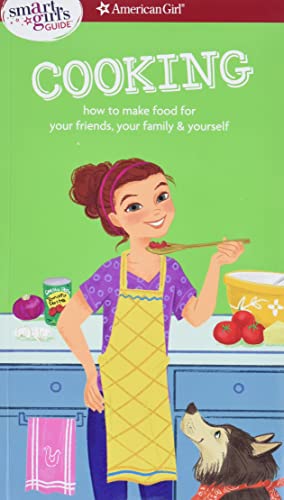 A Smart Girl's Guide: Cooking: How to Make Food for Your Friends, Your ...
