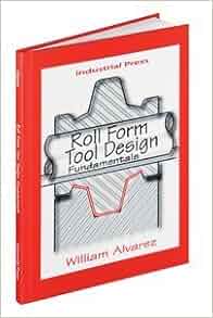 Roll Form Tool Design Fundamentals: William Alvarez: 9780831132903 ...
