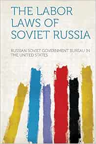 The Labor Laws of Soviet Russia: States, Russian Soviet Government ...