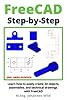 FreeCAD | Step by Step: Learn how to easily create 3D objects, assemblies, and technical ...