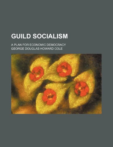 Guild socialism; a plan for economic democracy: Cole, George Douglas ...