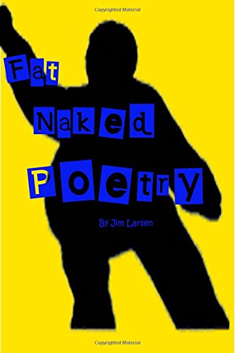 Fat Naked Poetry: The definitive Jim Larsen Poetry and Prose Collection ...