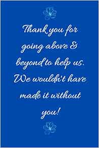 Thank you for going above and beyond to help us achieve our goal. We ...