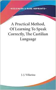 A Practical Method, Of Learning To Speak Correctly, The Castilian ...