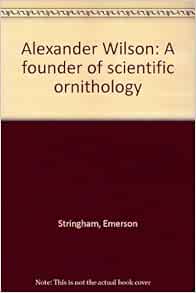 Alexander Wilson: A founder of scientific ornithology: Stringham ...