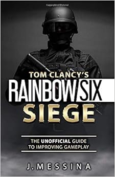 Tom Clancy’s Rainbow Six Siege: The Unofficial Guide to Improving ...