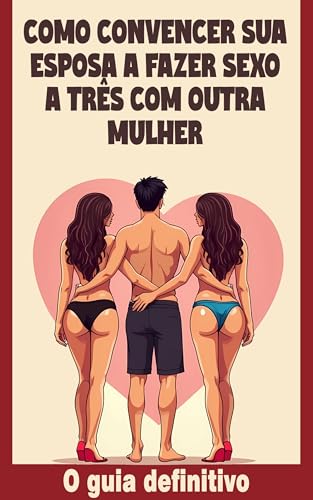 Como convencer sua esposa a fazer sexo a três com outra mulher O guia definitivo: Manual para ...