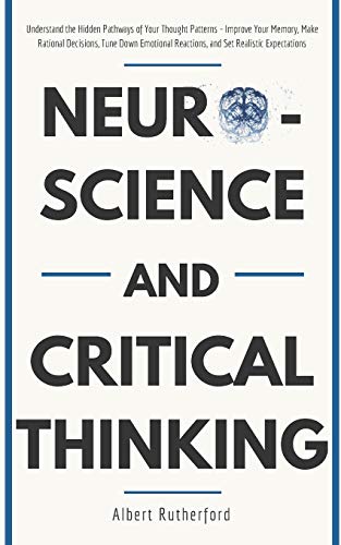Neuroscience and Critical Thinking: Understand the Hidden Pathways of Your Thought Patterns ...
