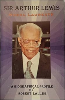 Sir Arthur Lewis, Nobel laureate: A biographical profile: Lalljie ...