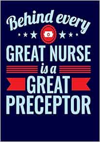 Behind Every Great Nurse Is A Great Preceptor: Nurse Preceptor Notebook ...