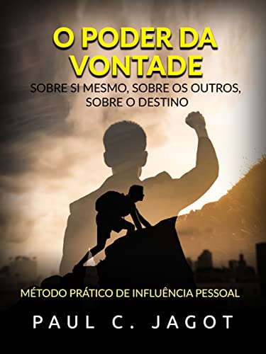 O Poder da Vontade - Sobre si mesmo, sobre os outros, sobre o destino ...