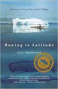 Rowing to Latitude: Journeys Along the Arctic's Edge: Fredston, Jill ...