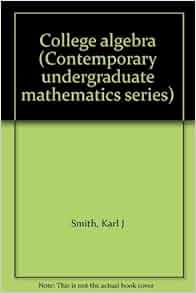 College algebra (Contemporary undergraduate mathematics series): Karl J ...