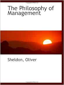The Philosophy of Management: Oliver, Sheldon,: 9781113450296: Amazon ...