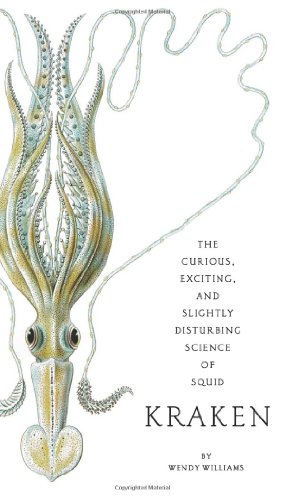 Kraken: The Curious, Exciting, and Slightly Disturbing Science of Squid ...