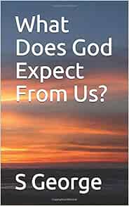 What Does God Expect From Us?: George, S: 9781728627397: Amazon.com: Books