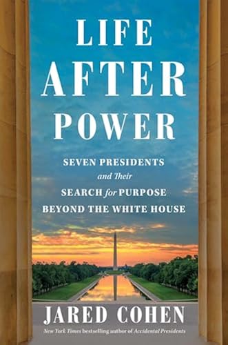 Life After Power: Seven Presidents and Their Search for Purpose Beyond ...