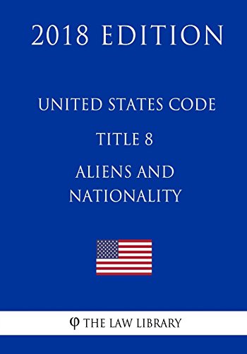 United States Code - Title 8 - Aliens and Nationality (2018 Edition ...