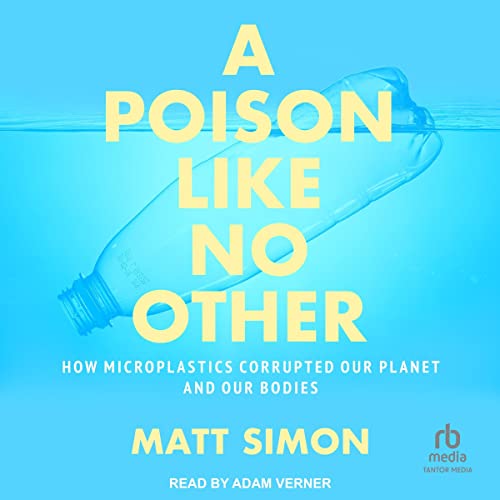 A Poison Like No Other: How Microplastics Corrupted Our Planet and Our ...