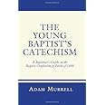 The Young Baptist's Catechism: A Beginner's Guide to the Baptist Confession of Faith of 1689 ...