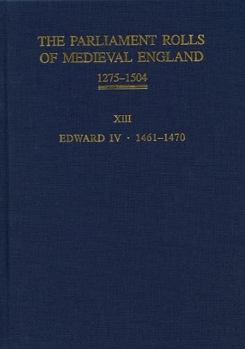 The Parliament Rolls of Medieval England, 1275-1504: XIII: Edward IV ...