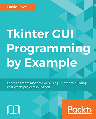 Tkinter GUI Programming by Example: Learn to create modern GUIs using ...