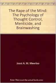 The Rape of the Mind: The Psychology of Thought Control, Menticide, and ...