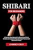 Shibari for Beginners: A Step by Step Approach to Becoming a Pro in ...