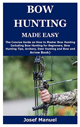 BOW HUNTING MADE EASY: The Concise Guide on How to Master Bow Hunting ...