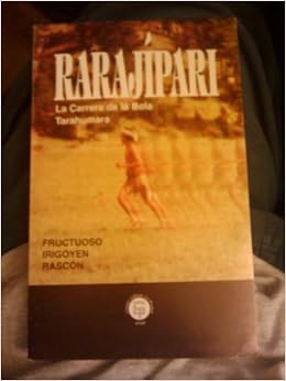 Rarajipari: The kick-ball race of the Tarahumara Indians: Fructuoso ...
