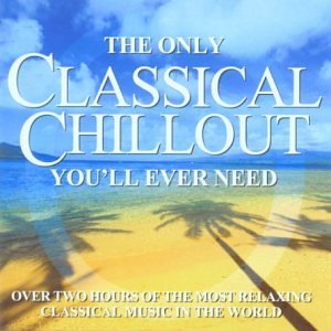 The Only Classical Chillout Album You'll Ever Need: Amazon.co.uk: Music