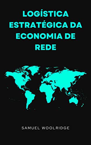 LOGÍSTICA ESTRATÉGICA DA ECONOMIA DE REDE: Como a tecnologia industrial ...