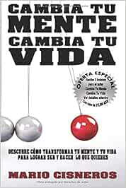 CAMBIA TU MENTE - CAMBIA TU VIDA: DESCUBRE COMO TRANSFORMAR TU MENTE Y TU VIDA PARA LOGRAR SER Y ...