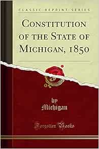 Constitution of the State of Michigan, 1850 (Classic Reprint): Michigan ...