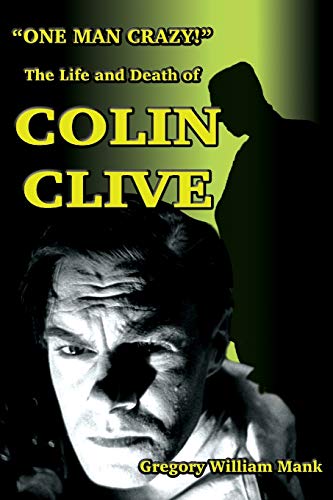 One Man Crazy ... ! The Life and Death of Colin Clive; Hollywood's Dr ...