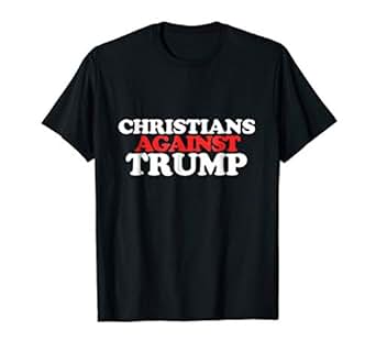 Amazon.com: Christians Against Trump shirt anti-trump t-shirt Christian ...