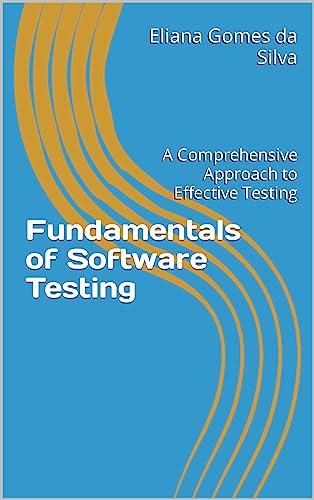Fundamentals of Software Testing: A Comprehensive Approach to Effective ...