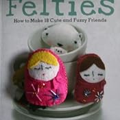 Felties: How to Make 18 Cute and Fuzzy Friends from Felt: Nelly ...