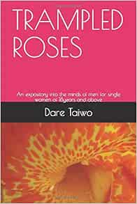 TRAMPLED ROSES: An expository into the minds of men for single women of ...