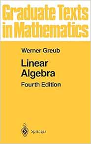 Linear Algebra (Graduate Texts in Mathematics, 23): Greub, Werner H ...