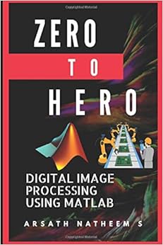 Digital Image Processing using MATLAB: ZERO to HERO Practical Approach with Source Code ...